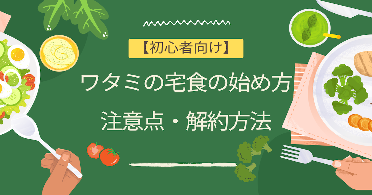 【初心者向け】ワタミの宅食の始め方・注意点・解約方法をわかりやすく解説 - saiの社畜blog